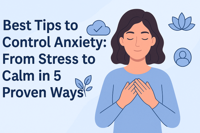 Best Tips to Control Anxiety: 5 Proven Ways to Go From Stress to Calm